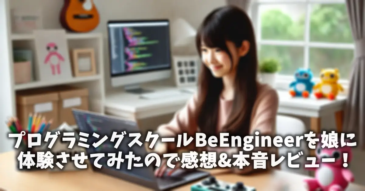 プログラミングスクールBeEngineerで娘に学ばせたので本音レビュー！口コミ・評判なども調査。