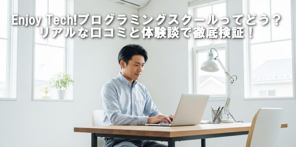 Enjoy Tech!プログラミングスクールってどう？リアルな口コミと体験談で徹底検証！